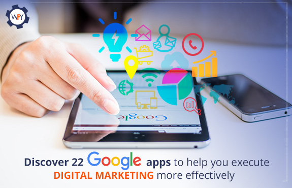 Discover 22 Google Apps to Help you Execute Digital Marketing